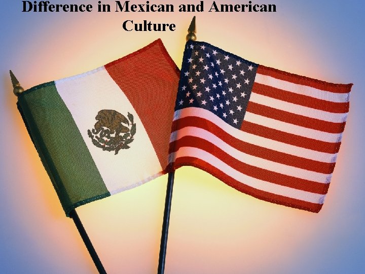 Difference in Mexican and American Culture Mexico and