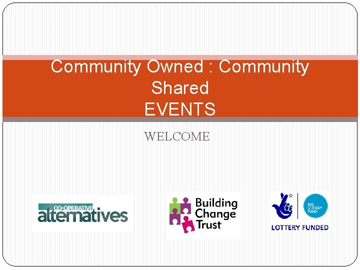 Community Owned Community Shared EVENTS WELCOME The Community