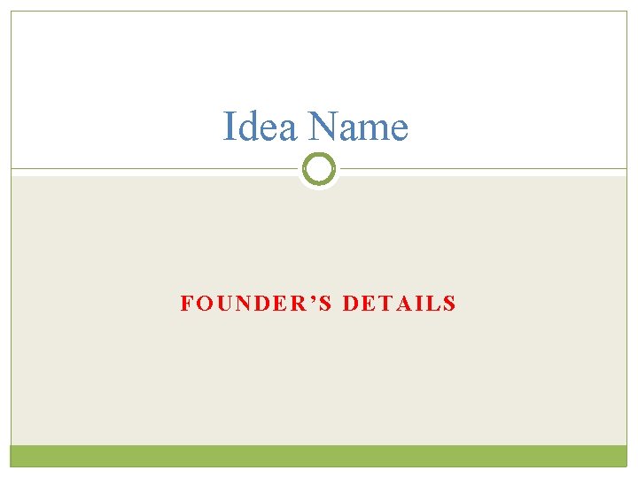 Idea Name 1 FOUNDERS DETAILS IDEA OVERVIEW 2