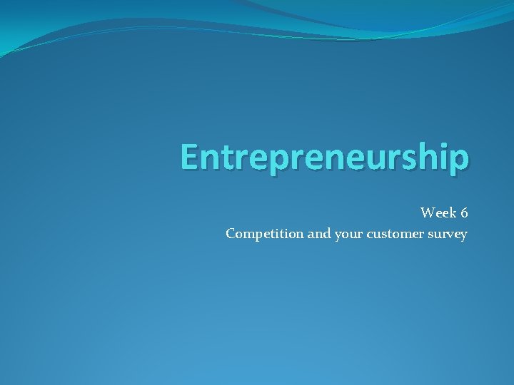 Entrepreneurship Week 6 Competition and your customer survey