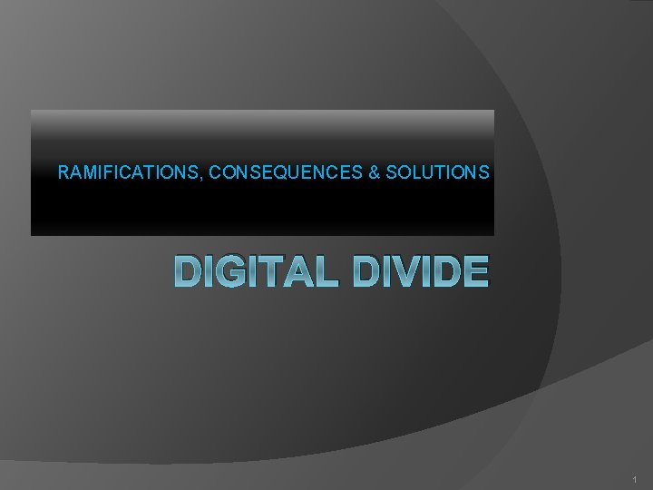 RAMIFICATIONS CONSEQUENCES SOLUTIONS DIGITAL DIVIDE 1 Digital divide