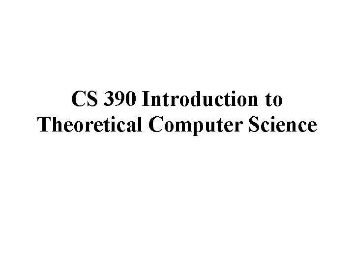 CS 390 Introduction to Theoretical Computer Science Instructor
