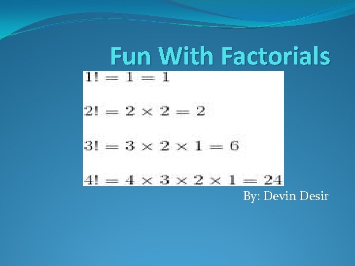 Fun With Factorials By Devin Desir I am