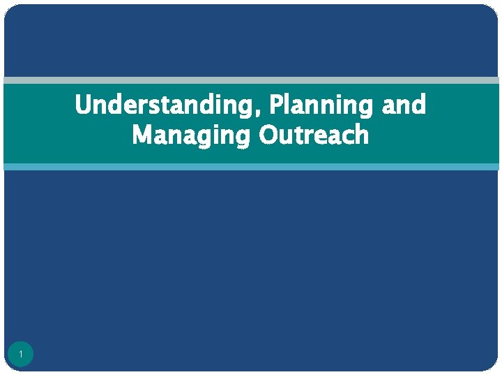 Understanding Planning and Managing Outreach 1 Outreach is