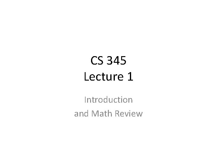 CS 345 Lecture 1 Introduction and Math Review