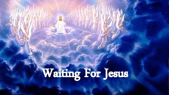 Waiting For Jesus We wait with great anticipation