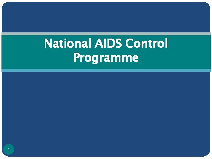 National AIDS Control Programme 1 National AIDS Control