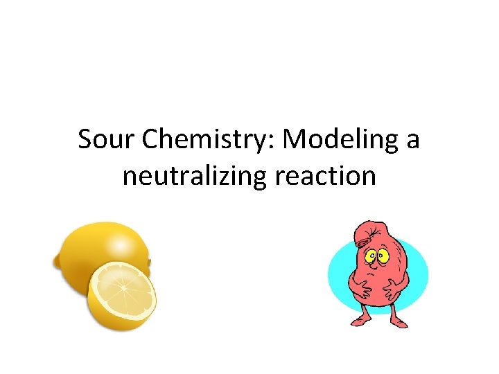 Sour Chemistry Modeling a neutralizing reaction Gastric Chemistry