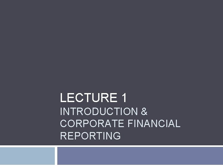 LECTURE 1 INTRODUCTION CORPORATE FINANCIAL REPORTING Course Objective