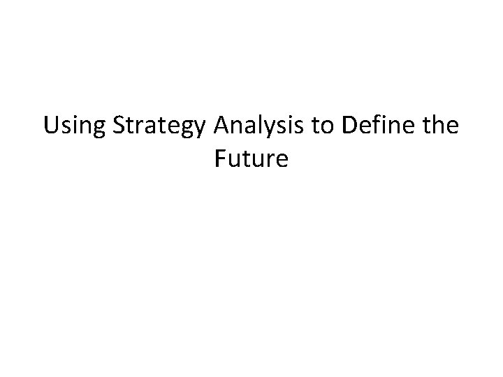 Using Strategy Analysis to Define the Future The