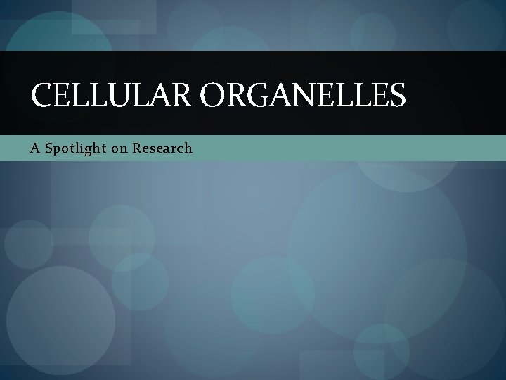 CELLULAR ORGANELLES A Spotlight on Research What are