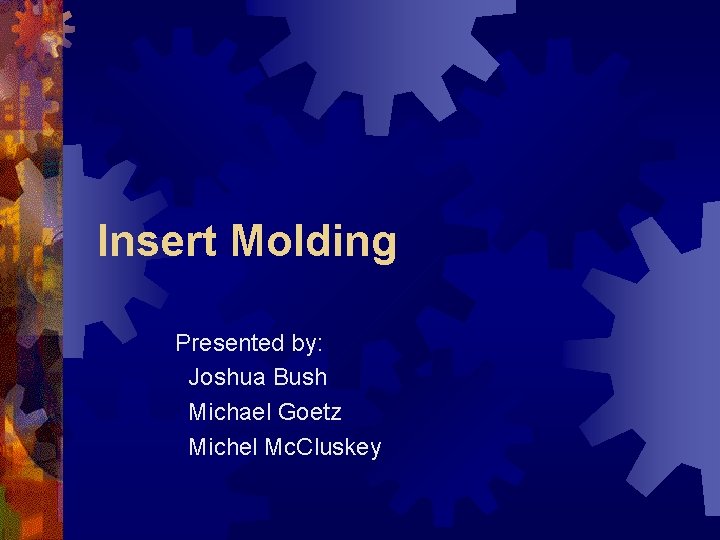 Insert Molding Presented by Joshua Bush Michael Goetz