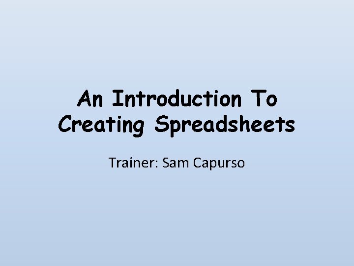 An Introduction To Creating Spreadsheets Trainer Sam Capurso