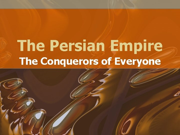 The Persian Empire The Conquerors of Everyone Start