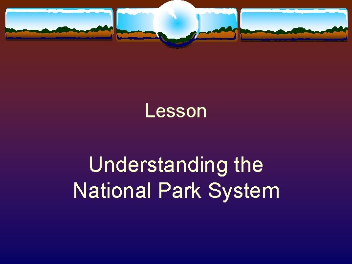 Lesson Understanding the National Park System What are