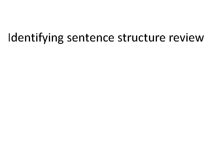 Identifying sentence structure review Underline the subjects once