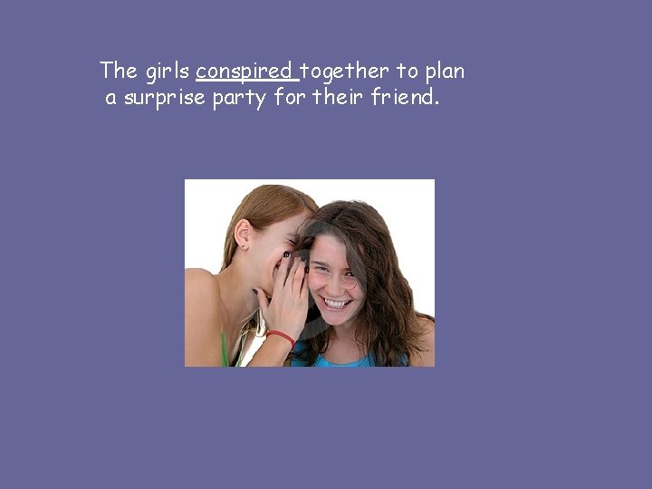 The girls conspired together to plan a surprise