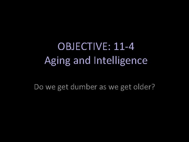 OBJECTIVE 11 4 Aging and Intelligence Do we