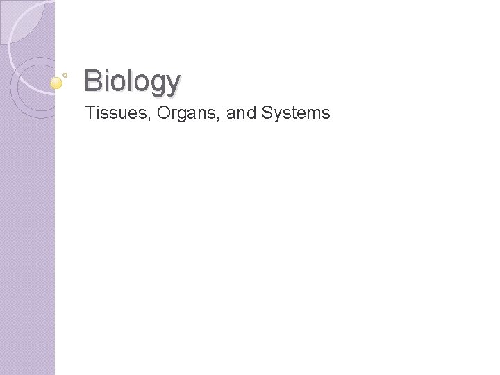 Biology Tissues Organs and Systems What is Biology