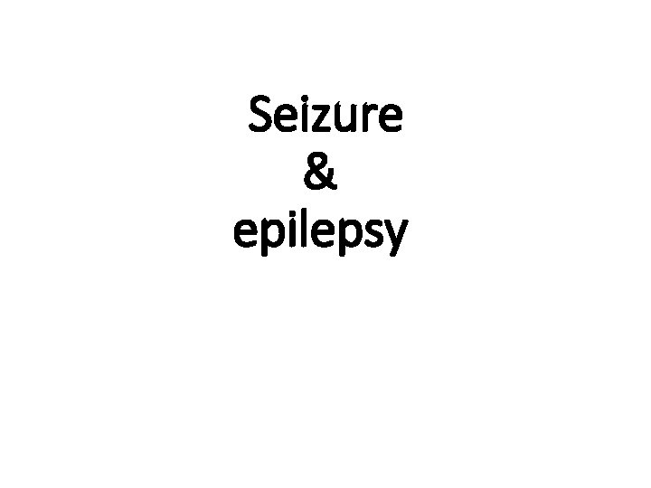 Seizure epilepsy OVERVIEW Definition Classification of seizure Types
