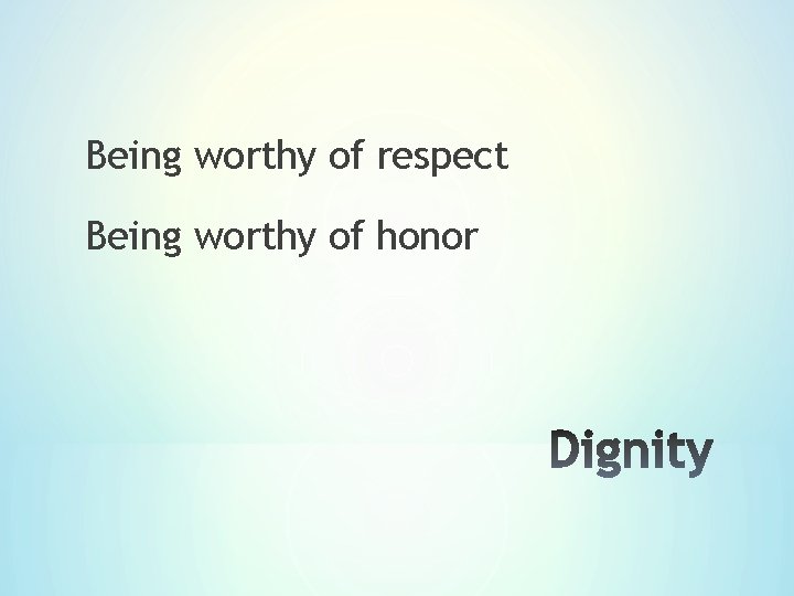 Being worthy of respect Being worthy of honor