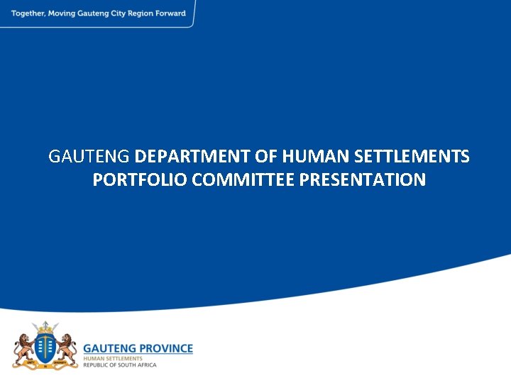 GAUTENG DEPARTMENT OF HUMAN SETTLEMENTS PORTFOLIO COMMITTEE PRESENTATION