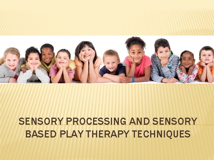 SENSORY PROCESSING AND SENSORY BASED PLAY THERAPY TECHNIQUES