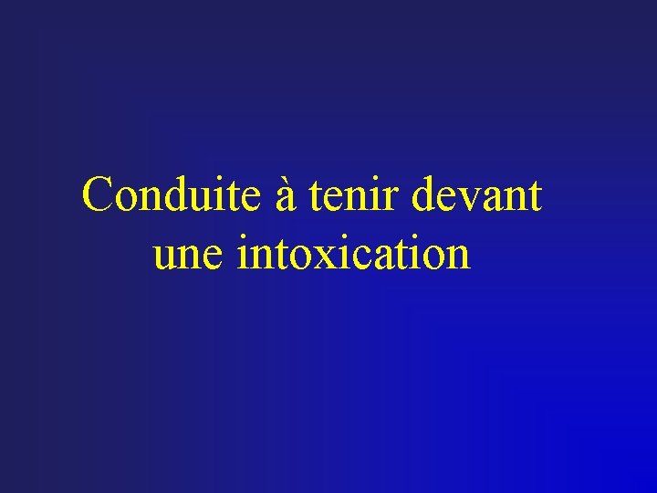 Conduite tenir devant une intoxication Devant toute intoxication