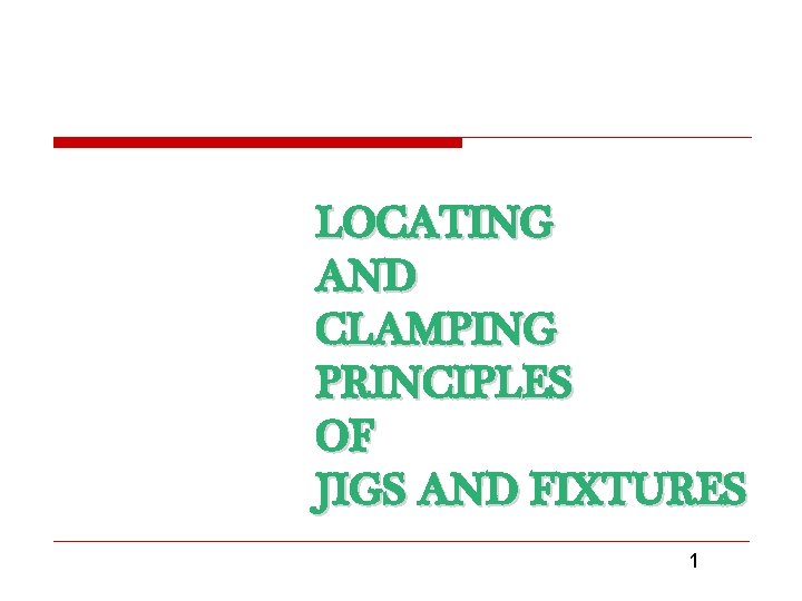 LOCATING AND CLAMPING PRINCIPLES OF JIGS AND FIXTURES