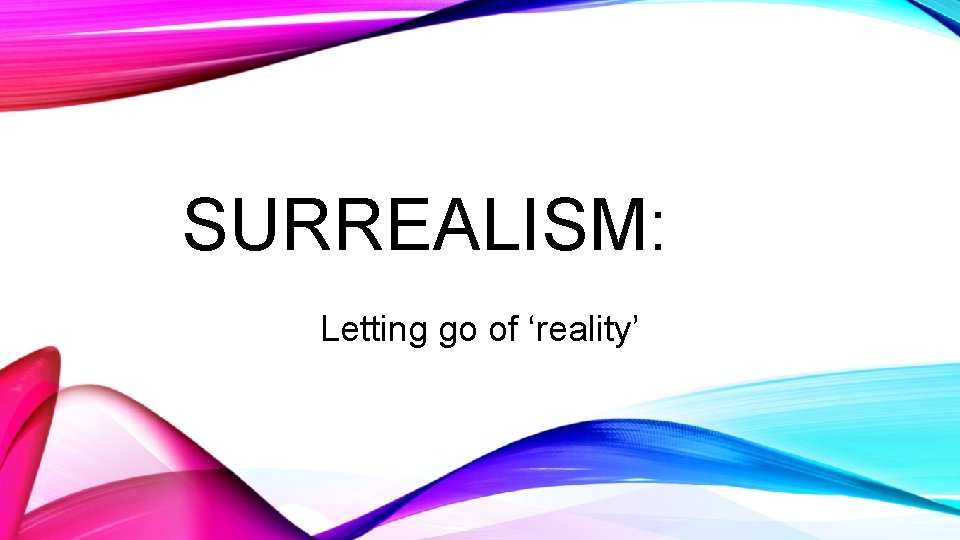 SURREALISM Letting go of reality WHAT IS SURREALISM