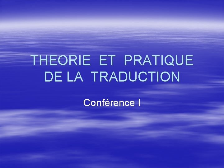 THEORIE ET PRATIQUE DE LA TRADUCTION Confrence I