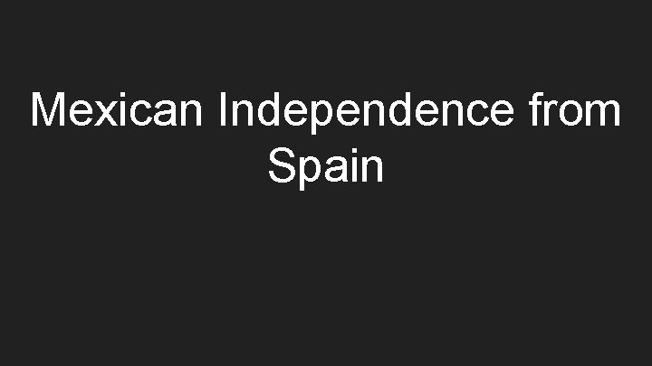 Mexican Independence from Spain FATHER MIGUEL HIDALGO Y