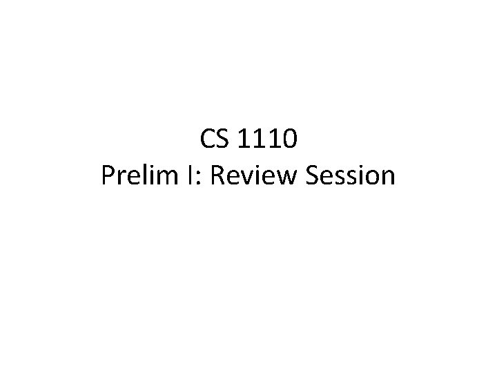 CS 1110 Prelim I Review Session Introduction My