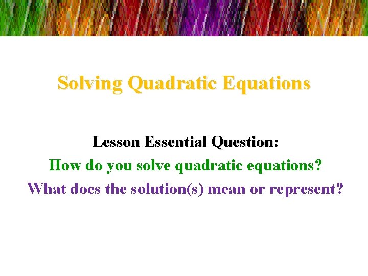 Solving Quadratic Equations Lesson Essential Question How do