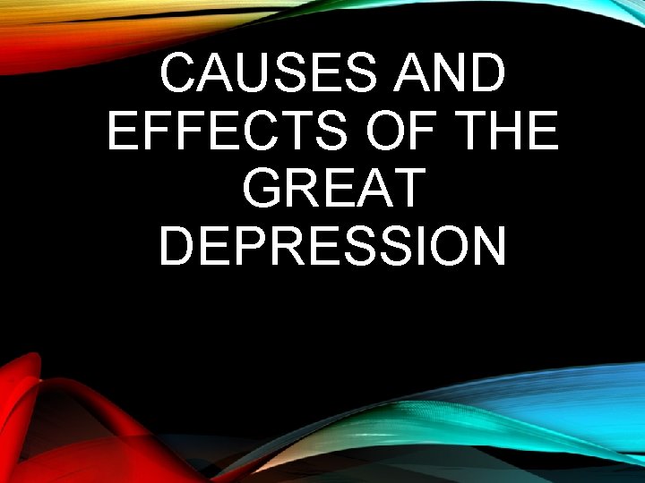 CAUSES AND EFFECTS OF THE GREAT DEPRESSION Cause