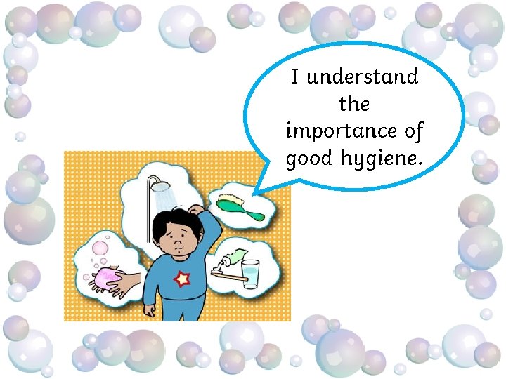 I understand the importance of good hygiene What