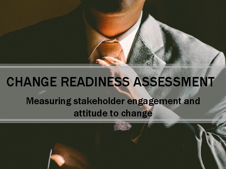 CHANGE READINESS ASSESSMENT Measuring stakeholder engagement and attitude