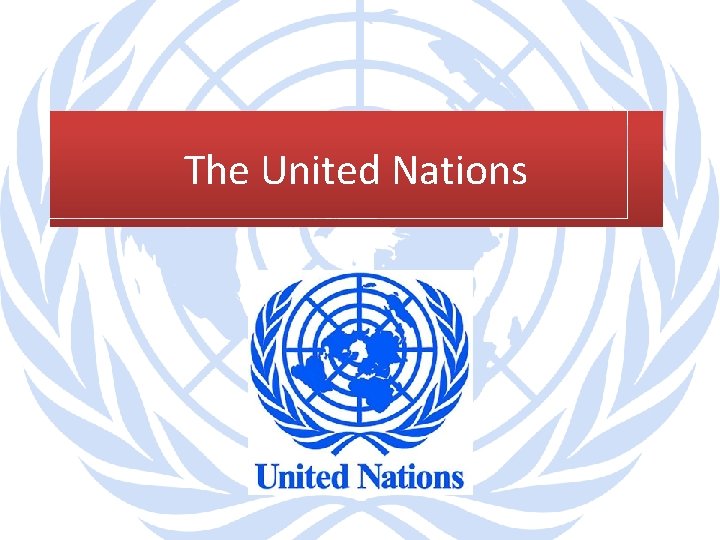 The United Nations The United Nations was formed