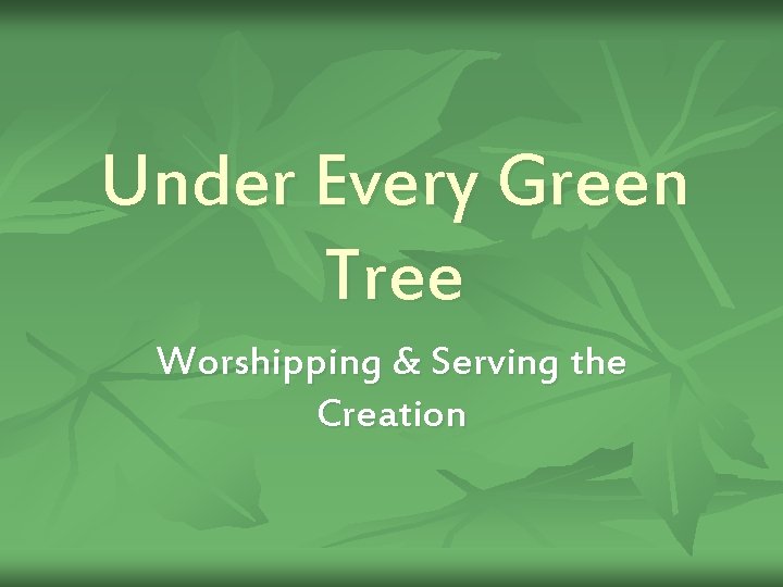 Under Every Green Tree Worshipping Serving the Creation