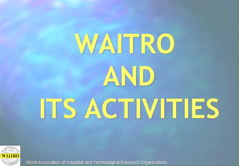 WAITRO AND ITS ACTIVITIES World Association of Industrial