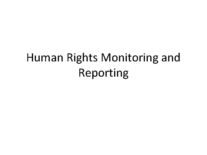 Human Rights Monitoring and Reporting What is human