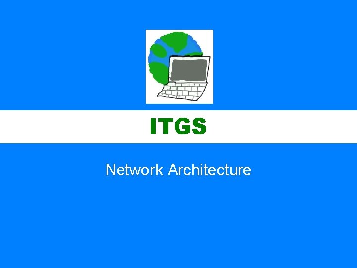 ITGS Network Architecture ITGS Network architecture The way