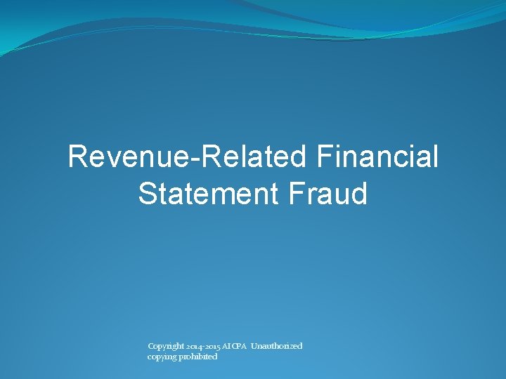 RevenueRelated Financial Statement Fraud Copyright 2014 2015 AICPA