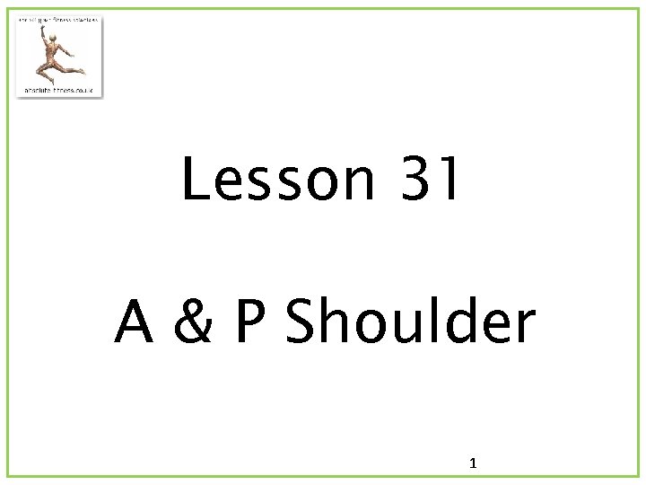 Lesson 31 A P Shoulder 1 Aims of