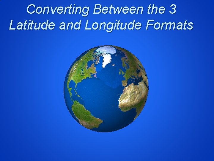 Converting Between the 3 Latitude and Longitude Formats Converting Between the 3 Latitude and Longitude Formats