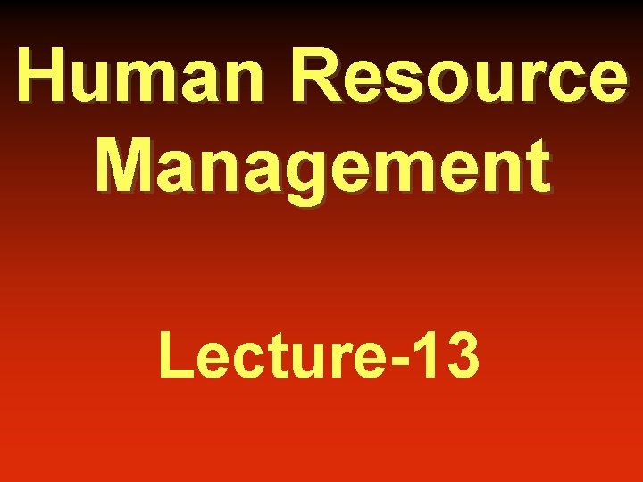 Human Resource Management Lecture13 Summary of Lecture12 Human