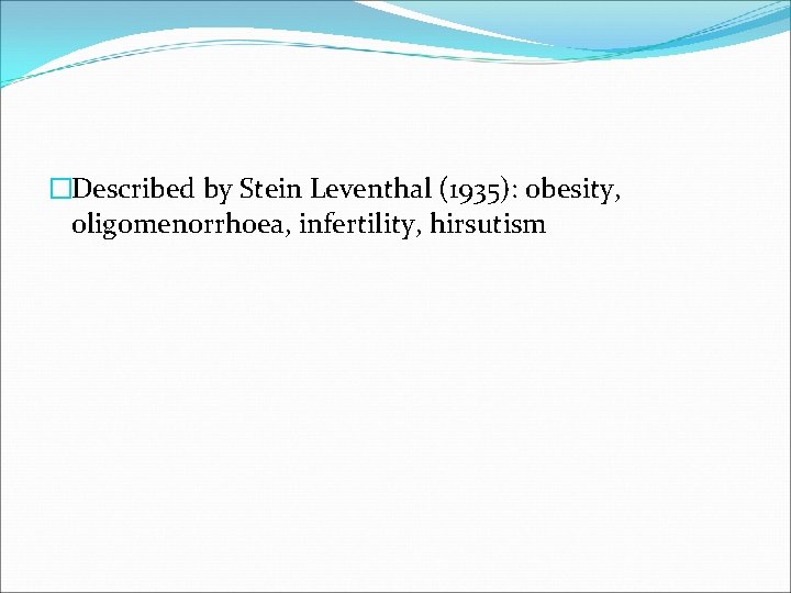 Polycystic ovarian syndrome Described by Stein Leventhal 1935
