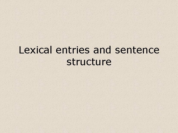 Lexical entries and sentence structure What we have