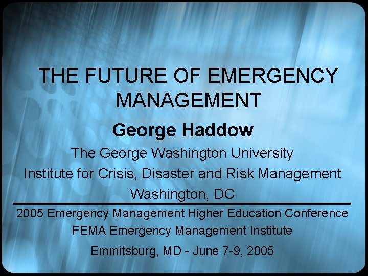 THE FUTURE OF EMERGENCY MANAGEMENT George Haddow The
