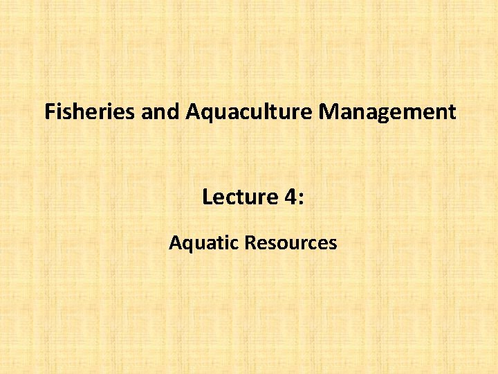 Fisheries and Aquaculture Management Lecture 4 Aquatic Resources